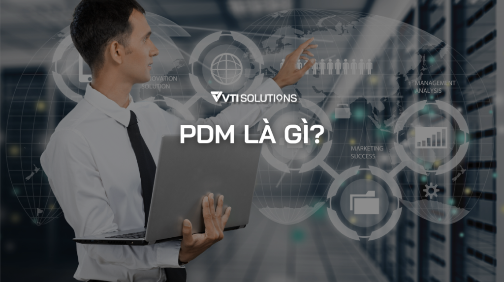 PDM là gì? Nền tảng chiến lược quản lý dữ liệu sản phẩm cho doanh nghiệp